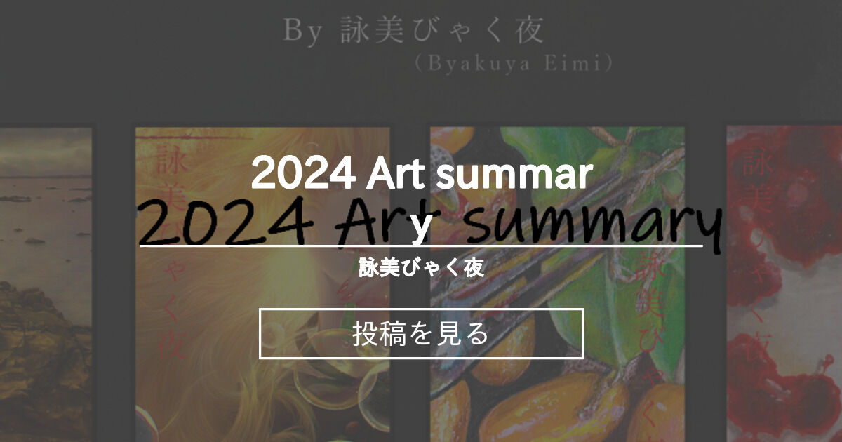 【画家】 2024 Art summary - 詠美びゃく夜 (Byakuya Eimi)の投稿｜ファンティア[Fantia]