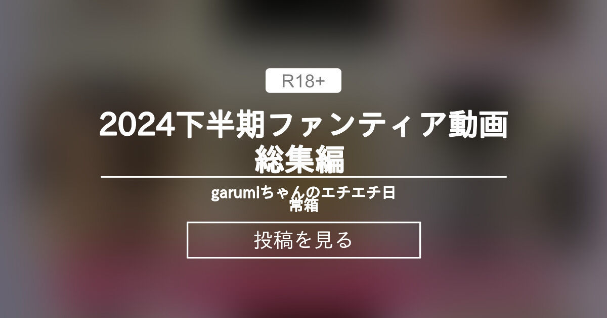 【着ぐるみ】 💕 2024下半期ファンティア動画総集編 💕 - 🩷garumiちゃんのエチエチ日常箱🖤 (＠garumi673)の投稿｜ファンティア[Fantia]