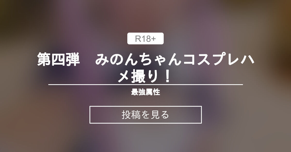 【コスプレ】 第四弾 みのんちゃんコスプレハメ撮り！😘 - 最強属性 (最強属性＠CP田園/コンピューター園田)の投稿｜ファンティア[Fantia]