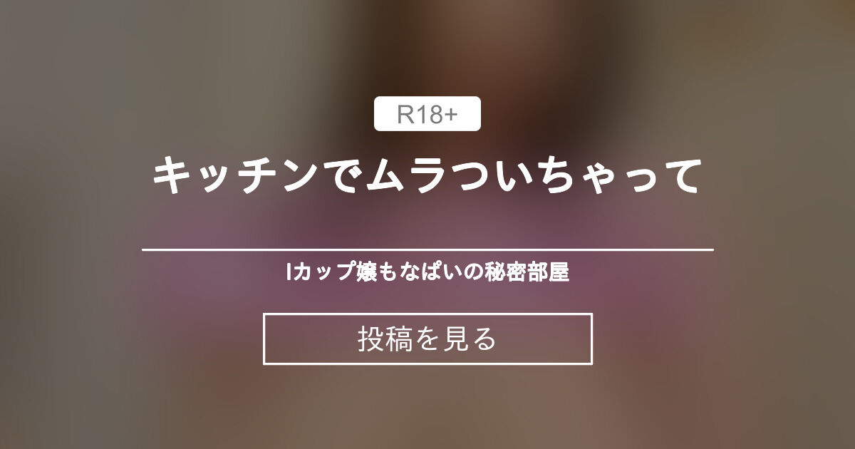 【素人】 キッチンでムラついちゃって⋯🫣💞 - Iカップ嬢 ️もなぱいの秘密部屋 ️ (宝田もなみ)の投稿｜ファンティア[Fantia]