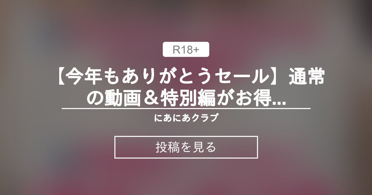 【にあ】 【今年もありがとうセール】通常の動画＆特別編がお得！ - にあにあクラブ ️ (ぶらまにあ(buramania Nia))の投稿 ...