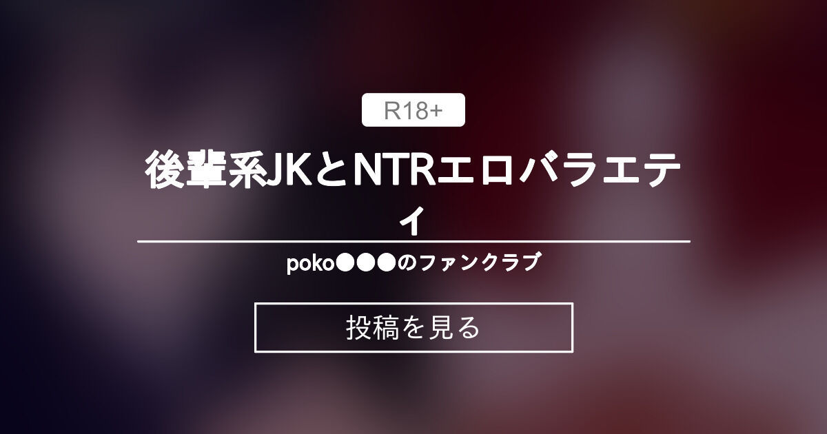 【NTR】 後輩系JKとNTRエロバラエティ - poko のファンクラブ (poko )の投稿｜ファンティア[Fantia]