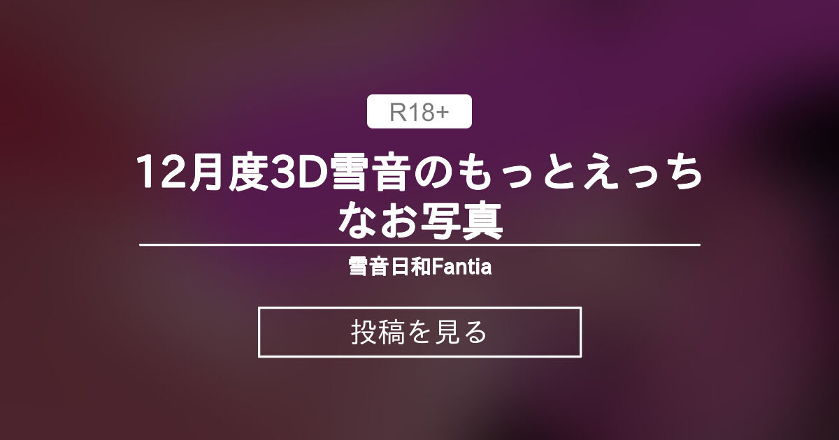 【3D雪音のもっとえっちなお写真】 12月度♡3D雪音のもっとえっちなお写真 - 雪音日和♡Fantia (梵雪音)の投稿｜ファンティア[Fantia]