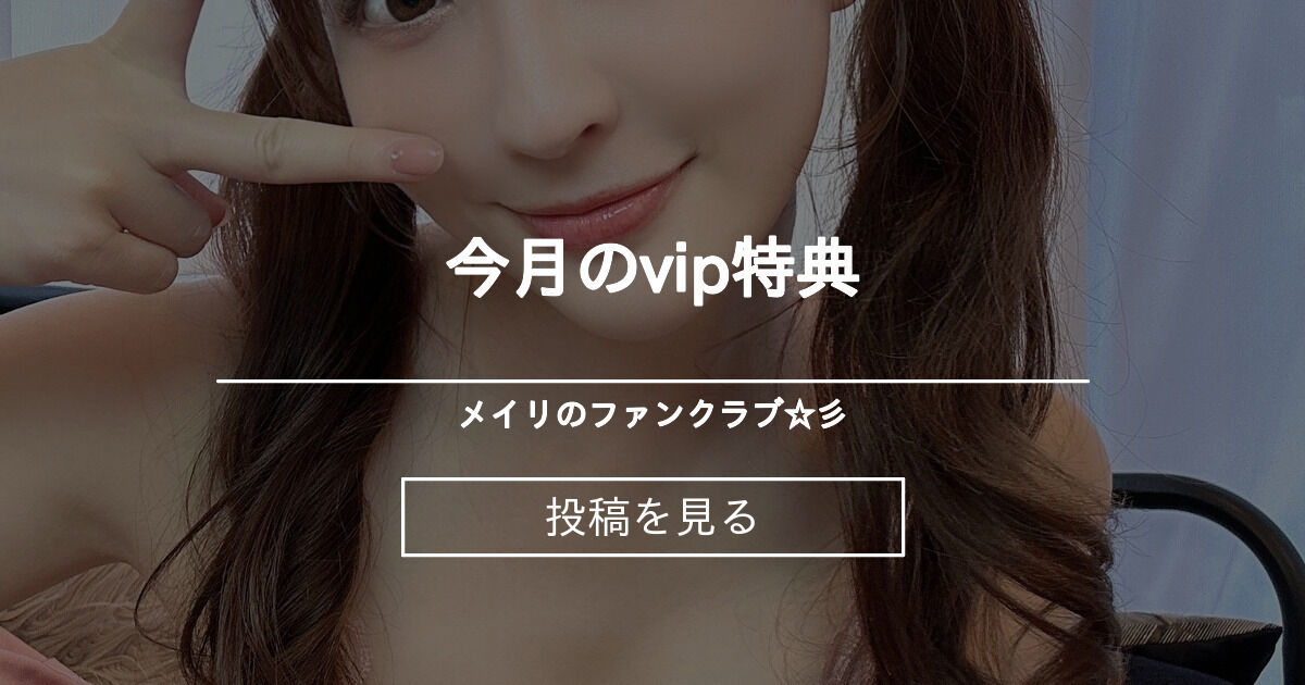 今月のvip特典🙏 - メイリのファンクラブ☆彡 (メイリ)の投稿｜ファンティア[Fantia]