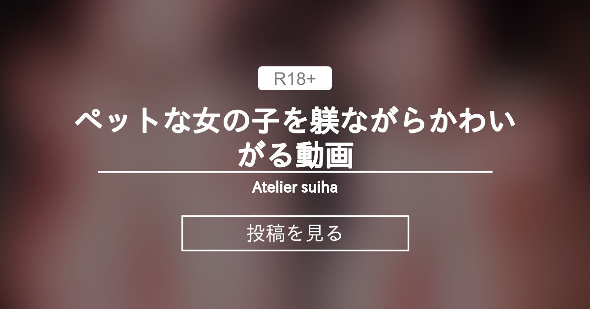 【3D】 ペットな女の子を躾ながらかわいがる動画 - Atelier suiha (翠羽)の投稿｜ファンティア[Fantia]