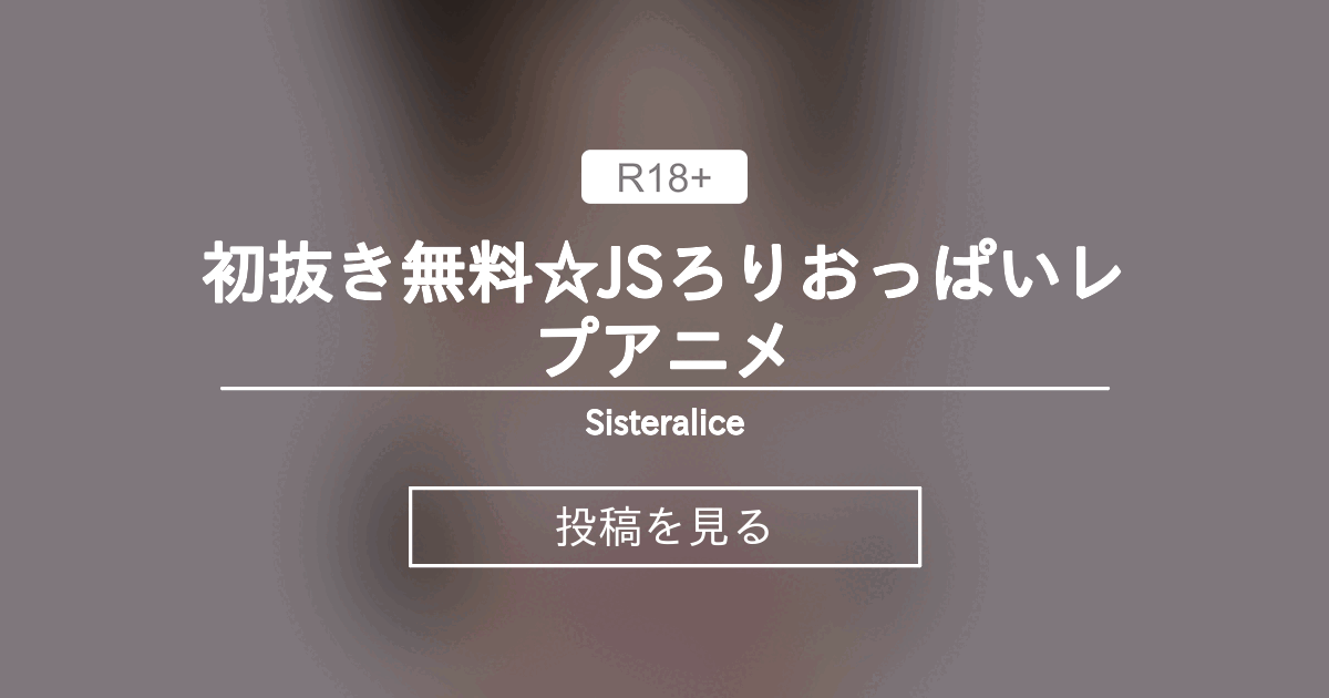 【無料動画】 初抜き無料☆JSろりおっぱいレ プアニメ - Sisteralice (Sisteralice)の投稿｜ファンティア[Fantia]