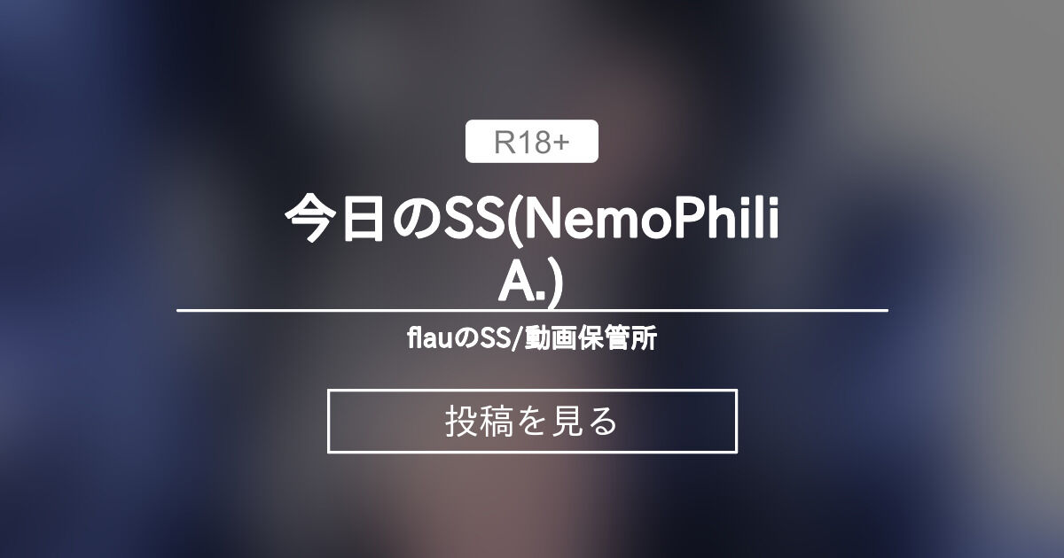 今日のSS(NemoPhiliA.) - flauのSS/動画保管所 (flau)の投稿｜ファンティア[Fantia]