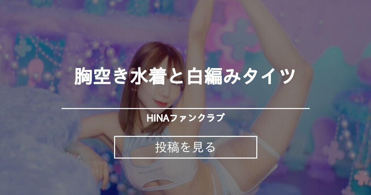 【軟体】 胸空き水着と白編みタイツ🤍 - HINAファンクラブ (HINAひな)の投稿｜ファンティア[Fantia]