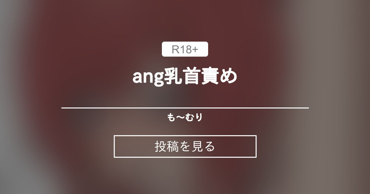 【乳首責め】 ang乳首責め - も〜むり (もむり)の投稿｜ファンティア[Fantia]