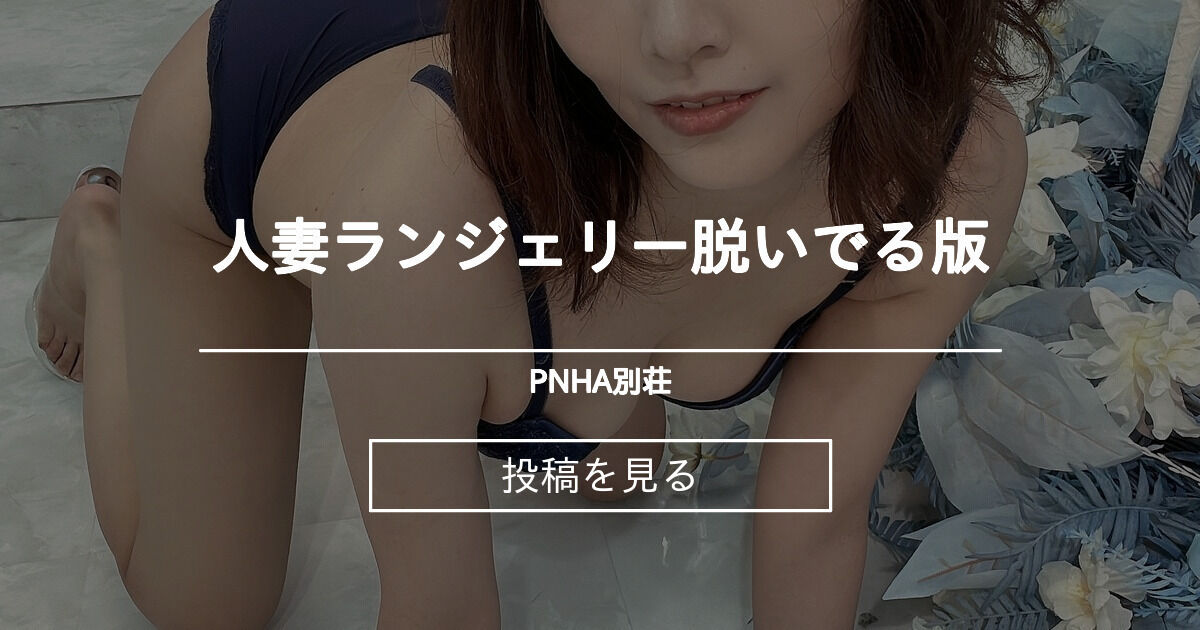 【グラビア】 人妻ランジェリー脱いでる版 - PNHA別荘 (へんり)の投稿｜ファンティア[Fantia]