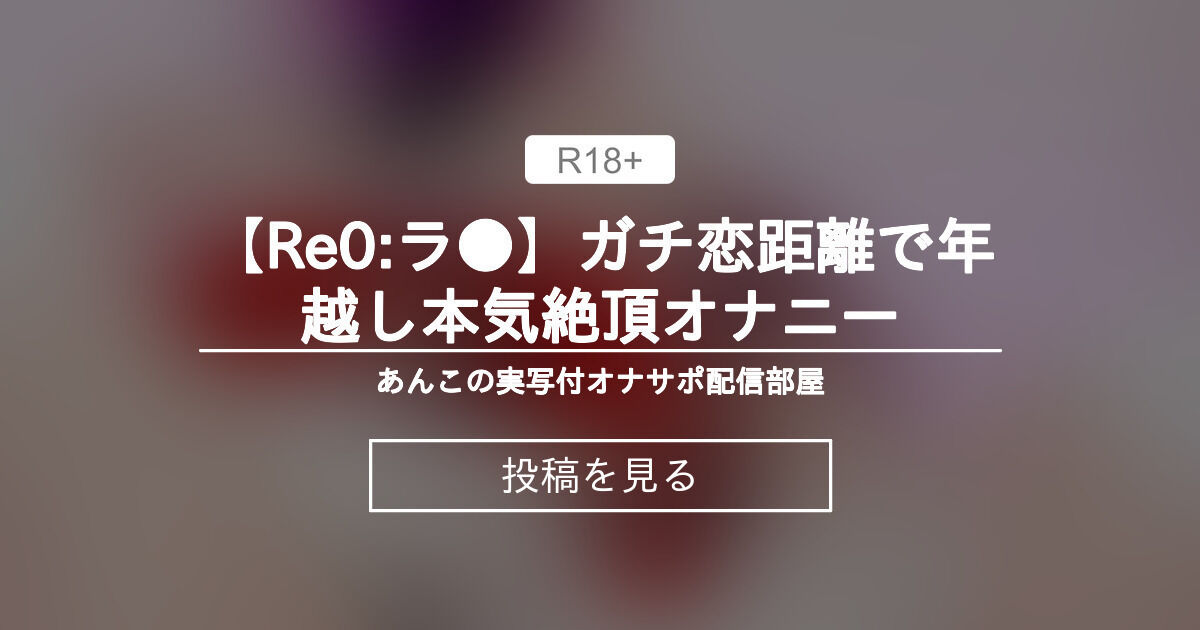 【素人】 【Re0:ラ 】ガチ恋距離で年越し本気絶頂オナニー♥ - あんこの実写付オナサポ配信部屋 (あんこ)の投稿｜ファンティア[Fantia]