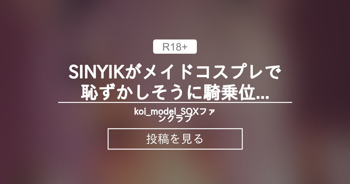 【Vtuber】 SINYIKがメイドコスプレで恥ずかしそうに騎乗位をしてくれる 4k - koi_model_SOXファンクラブ (koi_model_SOX)の投稿｜ファンティア[Fantia]