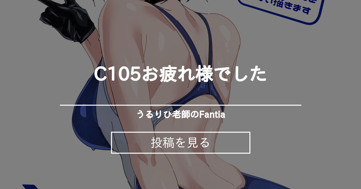C105お疲れ様でした - うるりひ老師のFantia (うるりひ)の投稿｜ファンティア[Fantia]