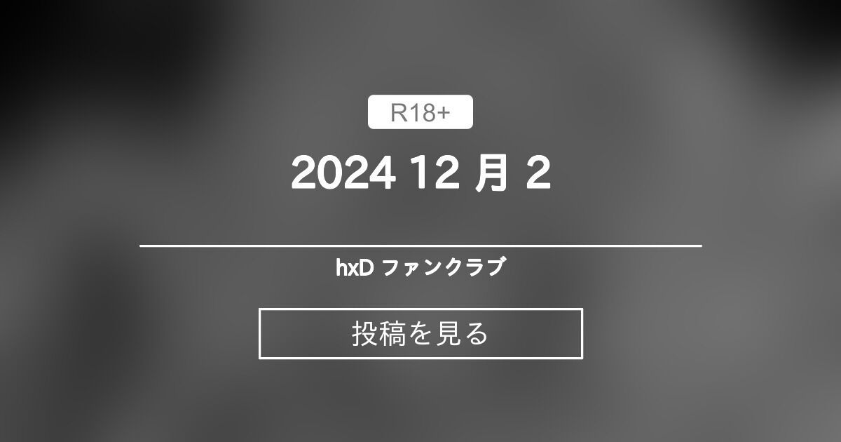 2024 12 月 2 - hxD ファンクラブ (hxD)の投稿｜ファンティア[Fantia]