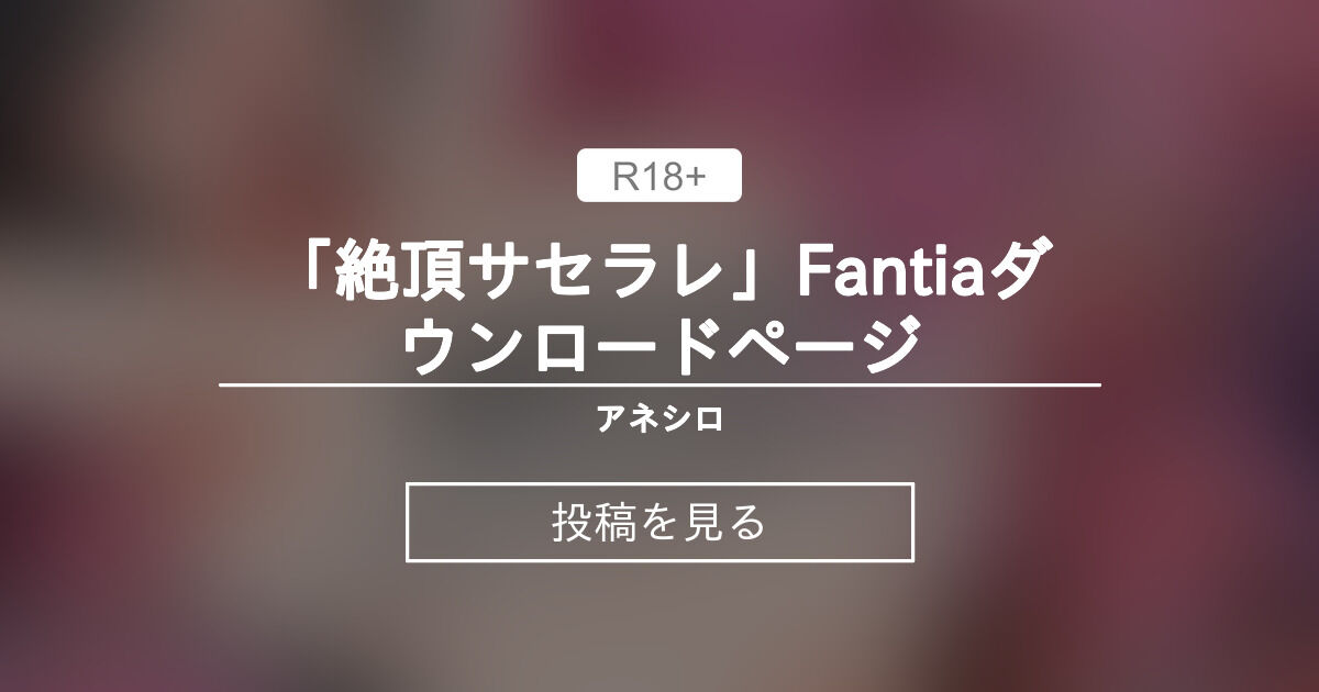 【絶頂サセラレ】 「絶頂サセラレ」Fantiaダウンロードページ - アネシロ (アネシロ)の投稿｜ファンティア[Fantia]