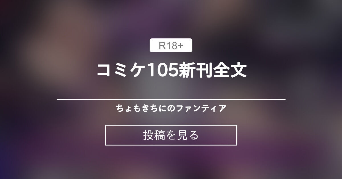 コミケ105新刊全文 - ちょもきちにのファンティア (ちょもきちに)の投稿｜ファンティア[Fantia]