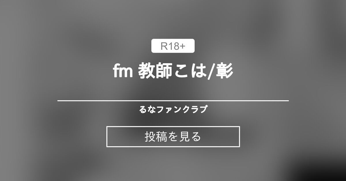 fm 教師こは/彰 - るなファンクラブ (るな)の投稿｜ファンティア[Fantia]