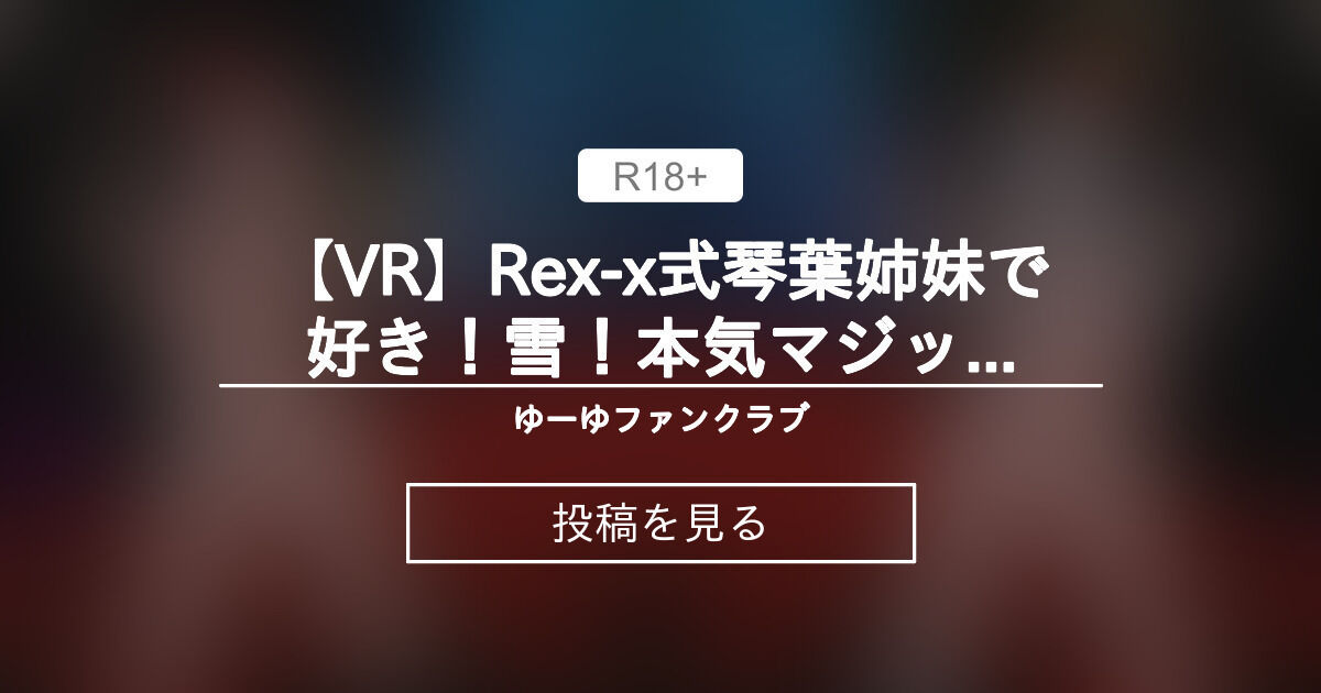 【VR】 【VR】Rex-x式琴葉姉妹で好き！雪！本気マジック - ゆーゆファンクラブ (ゆーゆ)の投稿｜ファンティア[Fantia]