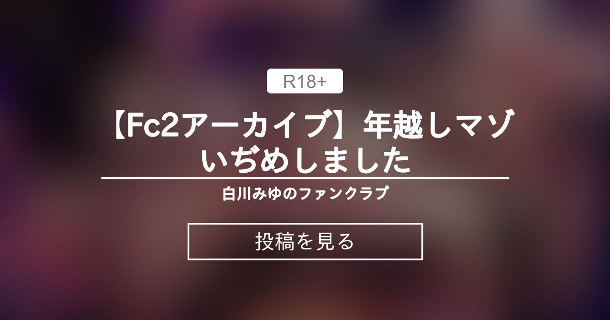 【ドM用】 【Fc2アーカイブ】年越しマゾいぢめしました♥ - 白川みゆのファンクラブ♥ (白川みゆ)の投稿｜ファンティア[Fantia]