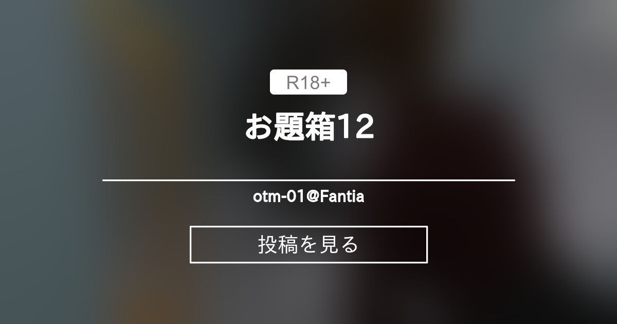 【お題箱】 お題箱12 - otm-01@Fantia (otm-01)の投稿｜ファンティア[Fantia]