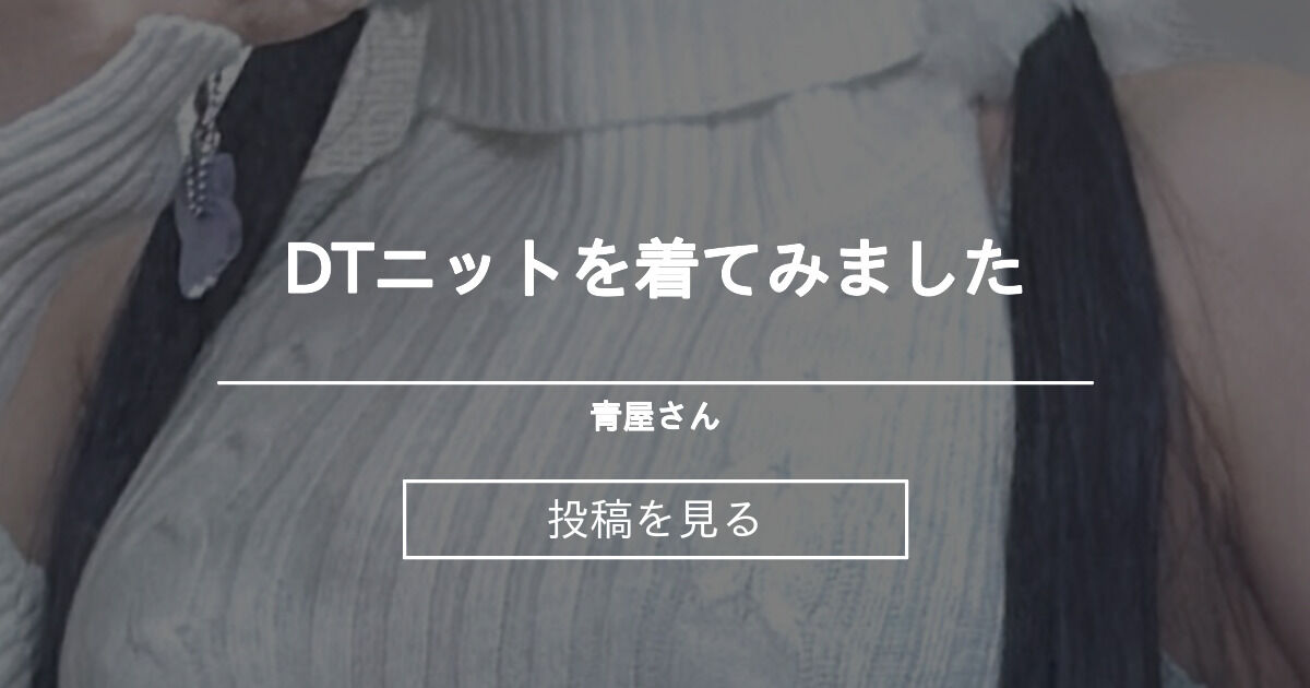 DTニットを着てみました - 青屋さん (あおやなぎ)の投稿｜ファンティア[Fantia]