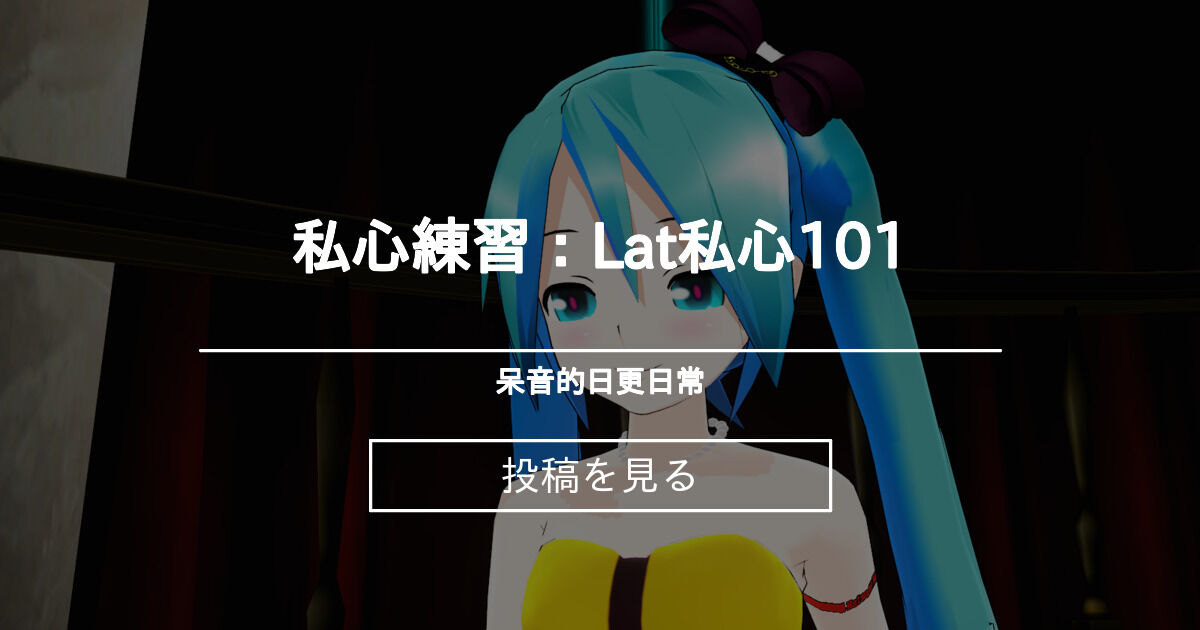 【Lat式ミク】 私心練習：Lat私心101 - 呆音的日更日常 (呆音)の投稿｜ファンティア[Fantia]