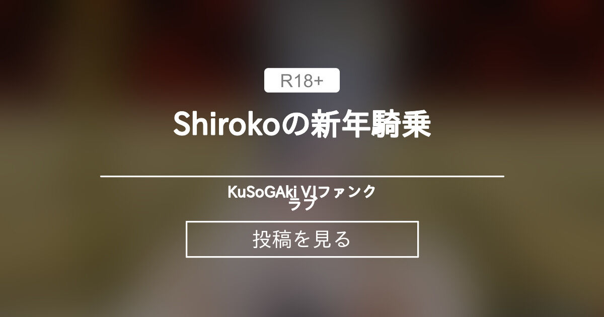 【R-18】 Shirokoの新年騎乗 - KuSoGAki VJファンクラブ (KuSoGAki VJ)の投稿｜ファンティア[Fantia]