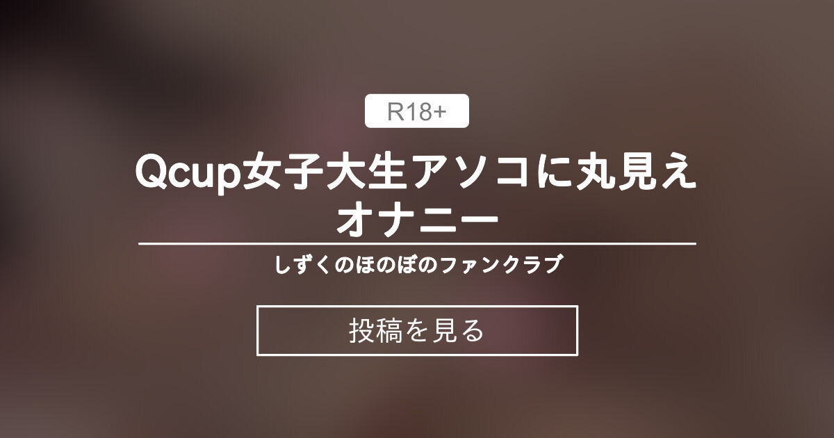 Qcup女子大生 ️アソコに丸見えオナニー ️ - しずく🍀💓のほのぼのファンクラブ💓 (女子大生しずくちゃん🍀💓)の投稿｜ファンティア[Fantia]
