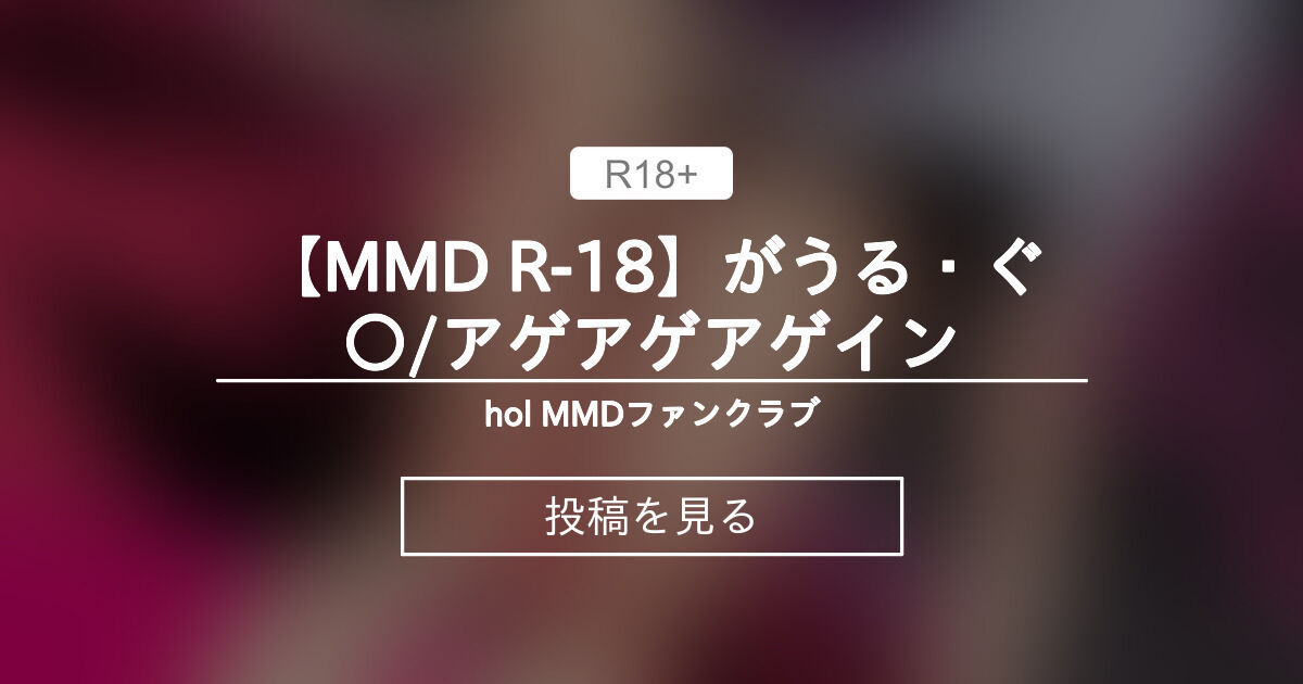 【mmd】 【MMD R-18】がうる・ぐ /アゲアゲアゲイン - hol MMDファンクラブ (hol MMD)の投稿｜ファンティア[Fantia]
