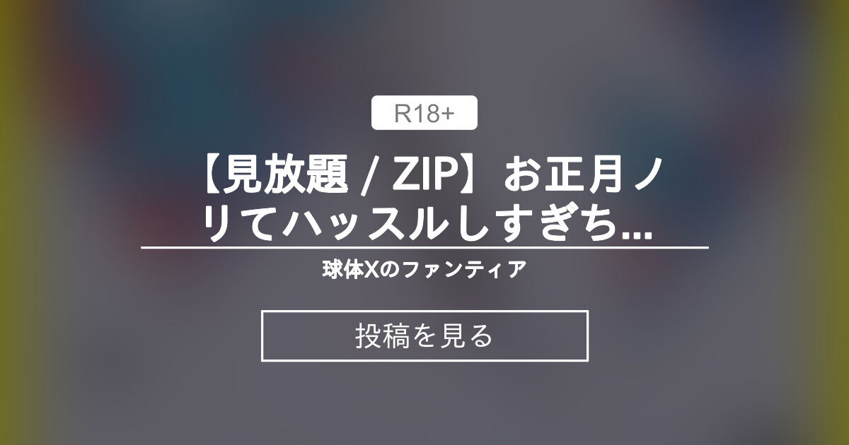 【見放題】 【見放題 / ZIP】お正月ノリでハッスルしすぎちゃう元クールな同級生ちゃん - ⭐️球体Xのファンティア⭐️ (🟢球体X🟢)の投稿｜ファンティア[Fantia]