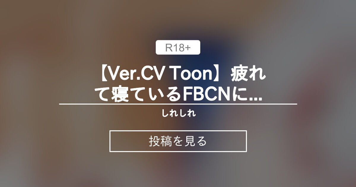 【FBCN】 【Ver.CV Toon】疲れて寝ているFBCNにYSNの手コキでぶっかけるだけ - しれしれ (siresire)の投稿｜ファンティア[Fantia]