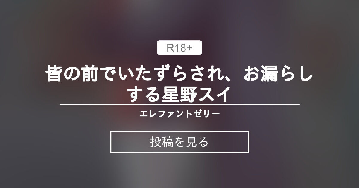 【変身ヒロイン】 皆の前でいたずらされ、お漏らしする星野スイ - エレファントゼリー (初知（ういち）)の投稿｜ファンティア[Fantia]