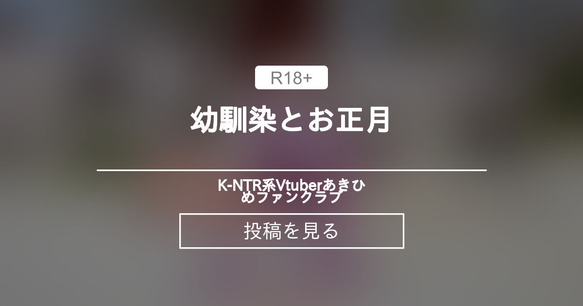 【K-NTR】 幼馴染とお正月 - K-NTR系Vtuberあきひめファンクラブ (K-NTR系Vtuberあきひめ)の投稿｜ファンティア[Fantia]