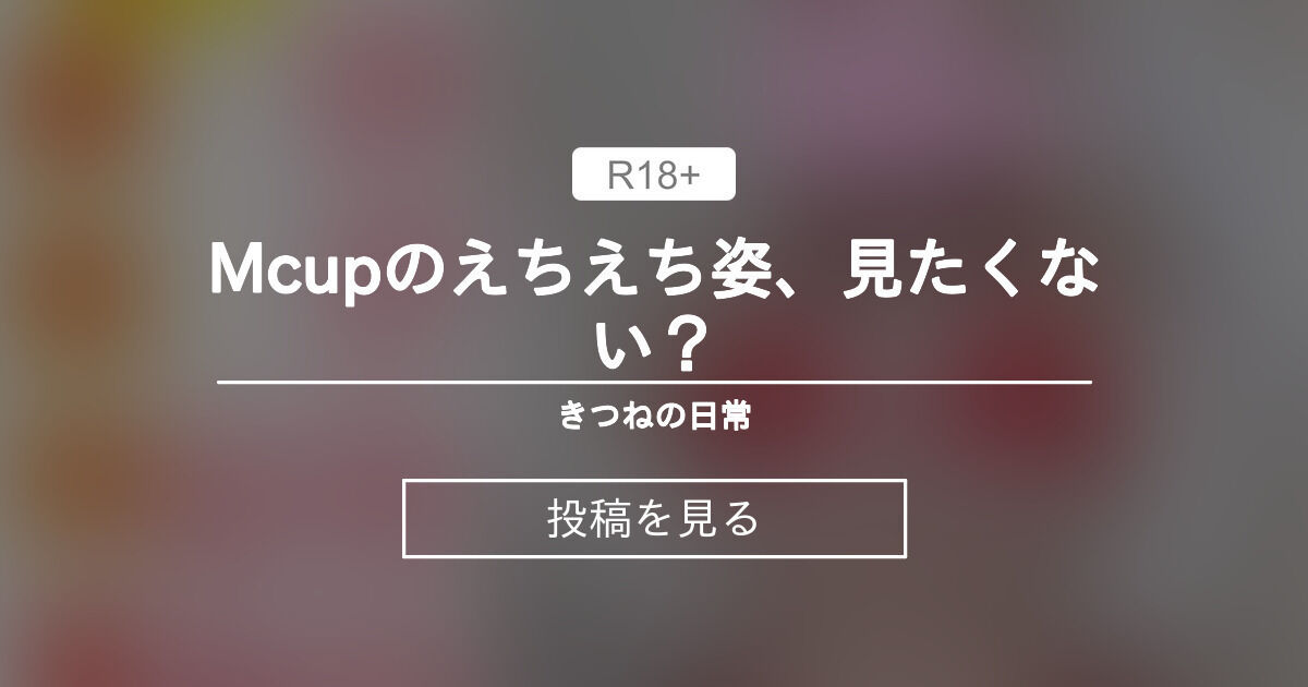 Mcupのえちえち姿、見たくない？🧡 - きつねの日常🦊🧡 (きつね🦊)の投稿｜ファンティア[Fantia]