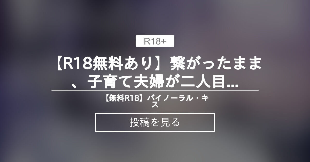 【R18】 【R18💎無料あり】繋がったまま、子育て夫婦が二人目の子作り...【シチュエーションボイス、CV.ばぶたん（長さ：18分44秒）】 - 【💜無料R18】バイノーラル・キス (ばぶた ...