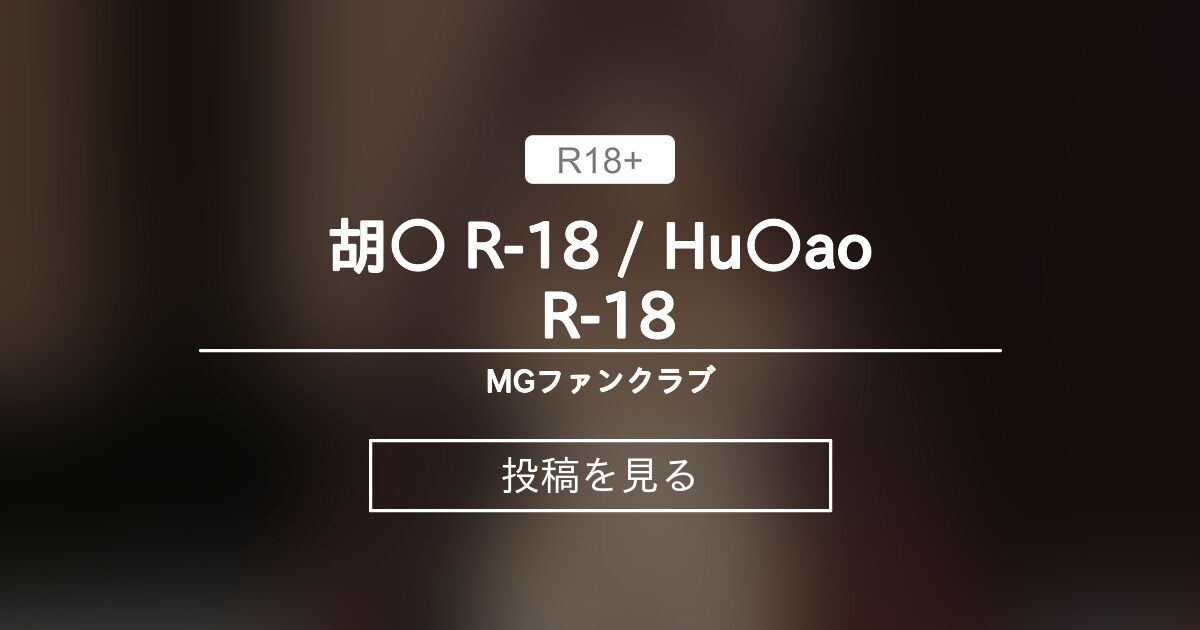 【mmd】 胡〇 R-18 / Hu〇ao R-18 - MGファンクラブ (MG)の投稿｜ファンティア[Fantia]