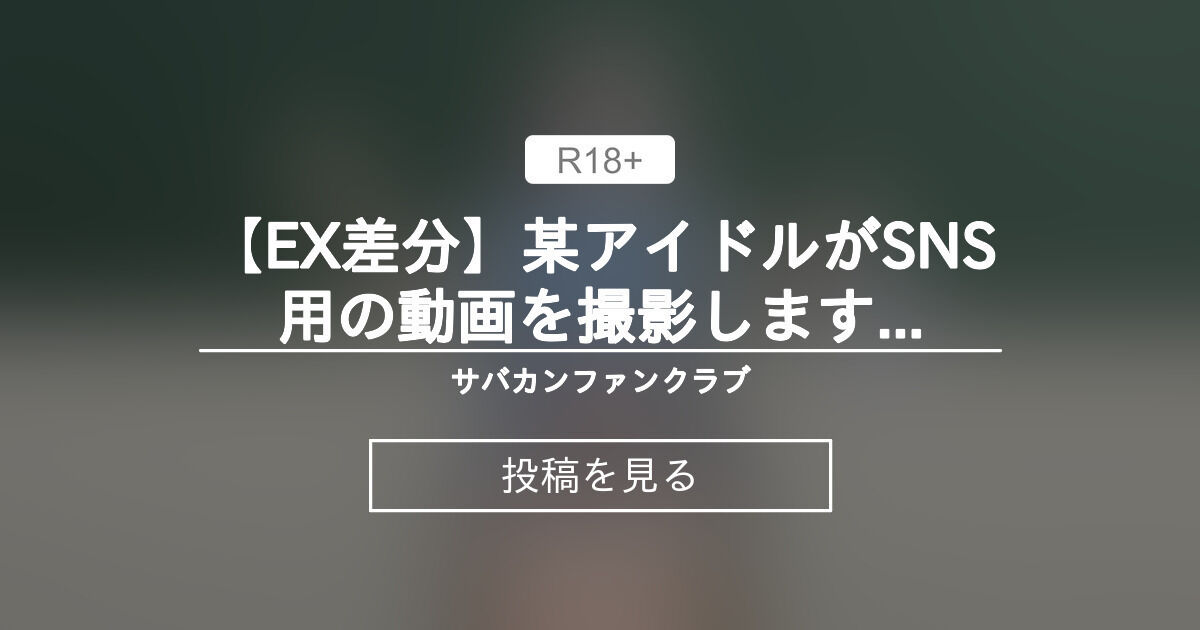 【紳士の社交場】 【EX差分】某アイドルがSNS用の動画を撮影します【R-18】 - サバカンファンクラブ (サバカン)の投稿｜ファンティア[Fantia]