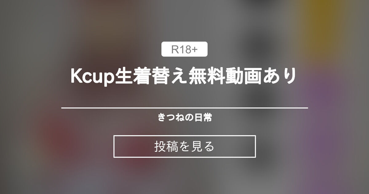 Kcup生着替え無料動画あり ️ - きつねの日常🦊🧡 (きつね🦊)の投稿｜ファンティア[Fantia]
