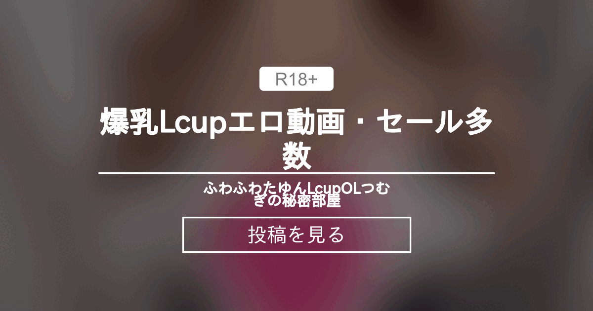 爆乳Lcup🩷エロ動画・セール多数‼️ - ふわふわたゆん🍼LcupOLつむぎの秘密部屋💗 (原 つむぎ)の投稿｜ファンティア[Fantia]