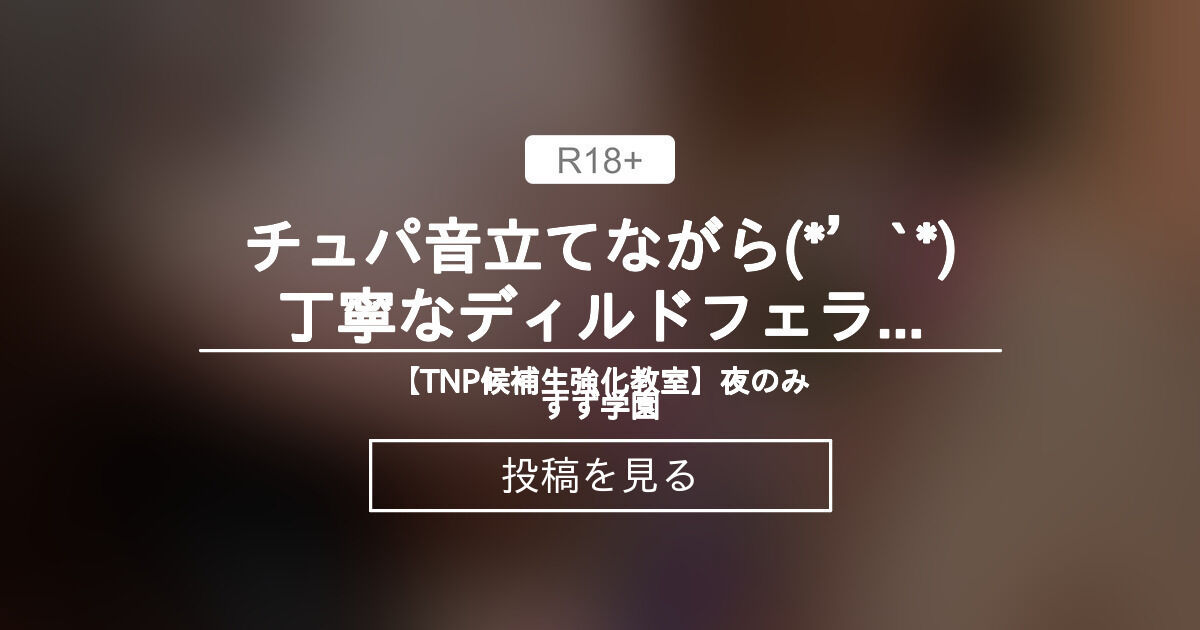 チュパ音立てながら(*’🍼`*)丁寧なディルドフェラ🔞映像 - 【TNP候補生強化教室】夜の♡みすず学園 (天宮みすず)の投稿｜ファンティア[Fantia]