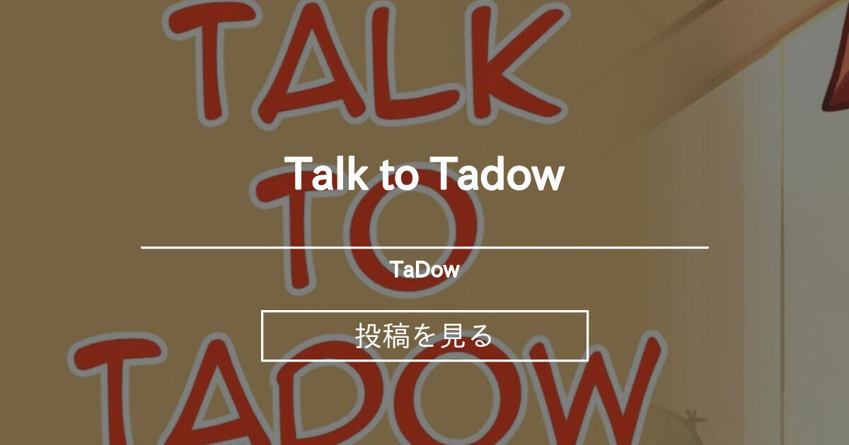 Talk to Tadow - TaDow (TaDow)の投稿｜ファンティア[Fantia]