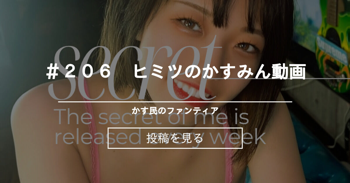 【アイドル】 ＃206 ヒミツのかすみん動画💕 - かす民🍙のファンティア (かすみん🍙🩵)の投稿｜ファンティア[Fantia]