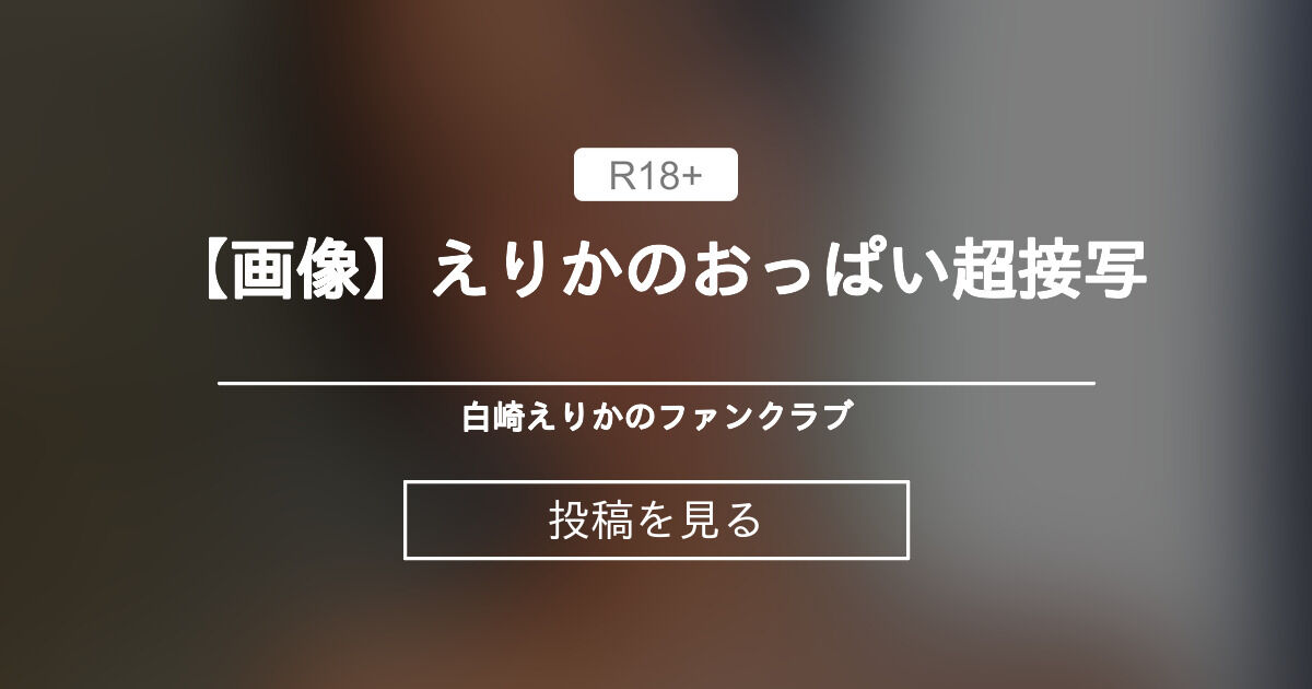 【Fantia】 【画像】えりかのおっぱい超接写💕 - 💝白崎えりかのファンクラブ💝 (白崎えりか)の投稿｜ファンティア[Fantia]
