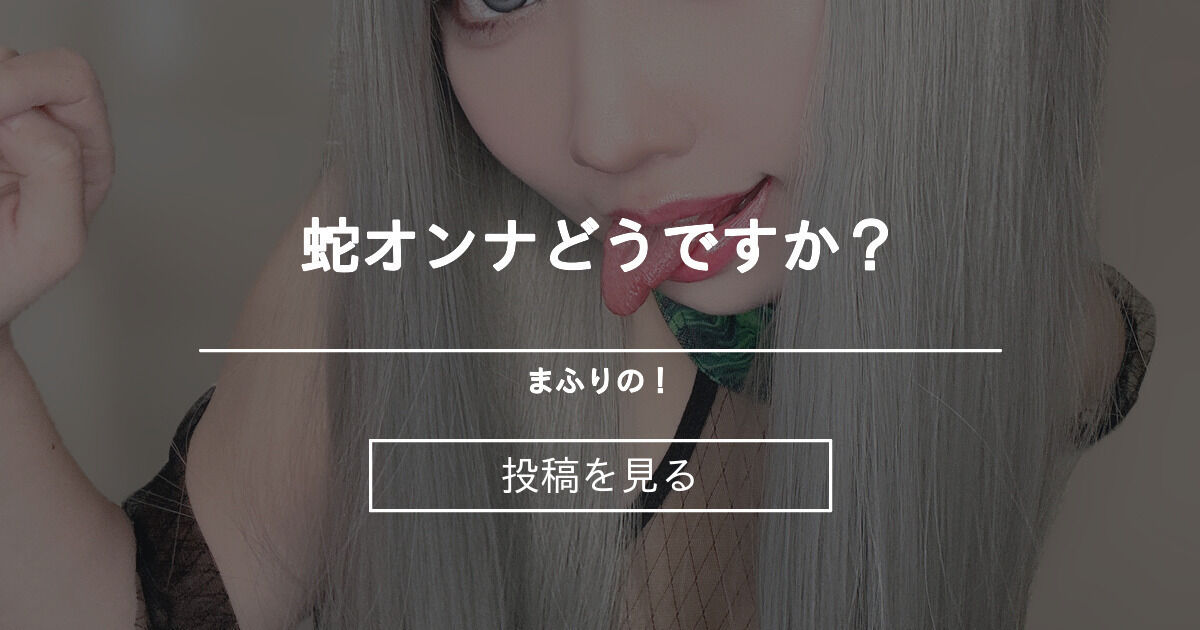 【自撮り】 蛇🐍オンナどうですか？ - まふりの！ (mafuri)の投稿｜ファンティア[Fantia]