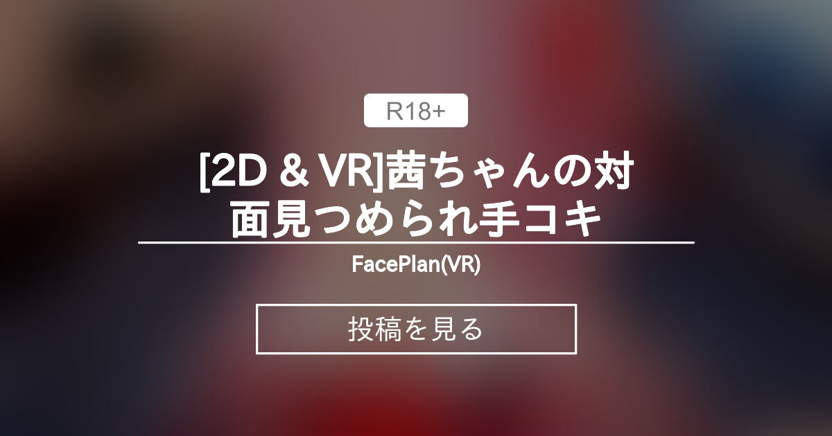 [2D & VR]茜ちゃんの対面見つめられ手コキ - FacePlan(VR) (FacePlan)の投稿｜ファンティア[Fantia]