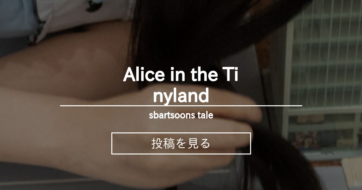 【巨大娘】 Alice in the Tinyland - sbartsoon's tale (sbartsoon)の投稿｜ファンティア[Fantia]