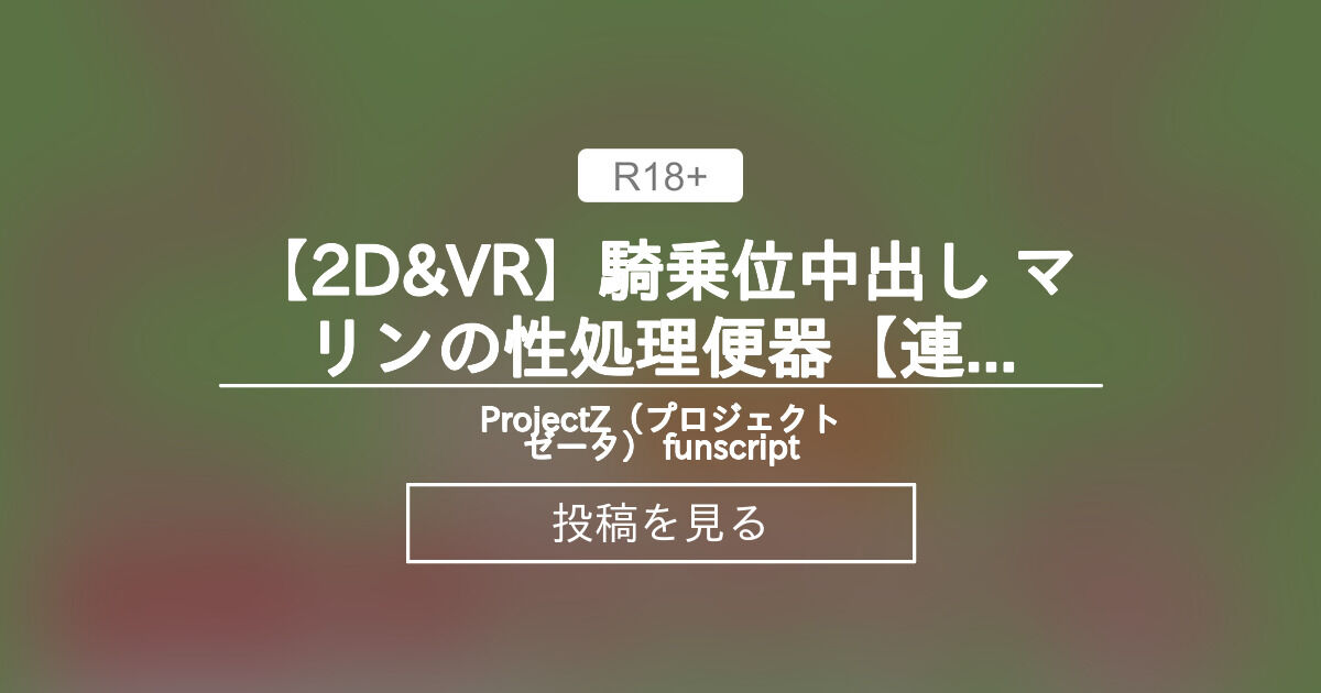 【A10ピストン】 【2D&VR】💘騎乗位中出し💘 マリンの性処理便器【連動用script】【A10ピストン】 - ProjectZ（プロジェクトゼータ） funscript (Zelite ...