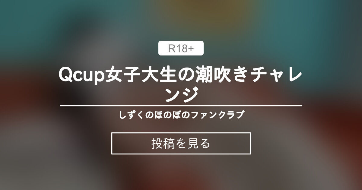 Qcup女子大生の潮吹きチャレンジ🐳 ️ - しずく🍀💓のほのぼのファンクラブ💓 (女子大生しずくちゃん🍀💓)の投稿｜ファンティア[Fantia]