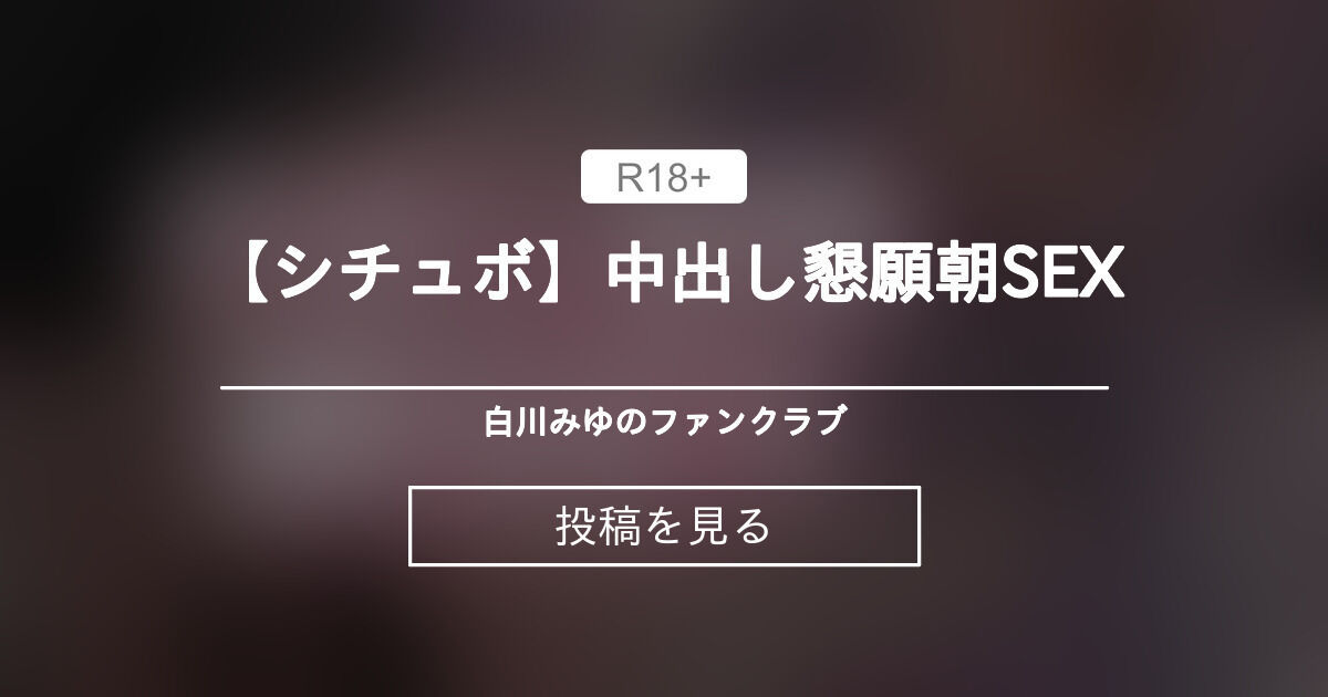 【シチュボ】中出し懇願♥朝SEX♥ - 白川みゆのファンクラブ♥ (白川みゆ)の投稿｜ファンティア[Fantia]