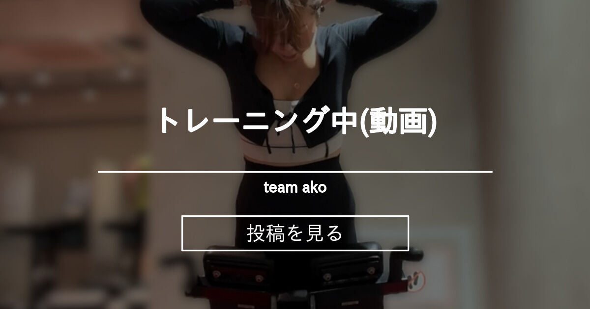 【トレーニング】 トレーニング中(動画) - team ako (ako)の投稿｜ファンティア[Fantia]